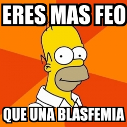 Meme Homer - eres mas feo que una blasfemia - 2834789