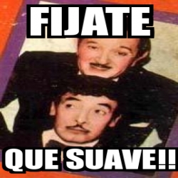 Meme Personalizado - fijate que suave!! - 2835407