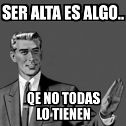 Meme Correction Guy - ser alta es algo.. qe no todas lo tienen - 2835626