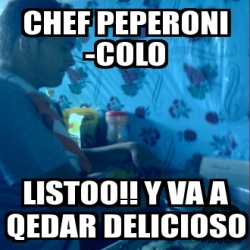 Meme Personalizado - chef peperoni -colo listoo!! y va a qedar ...