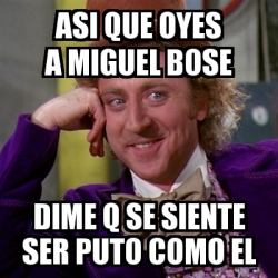 Meme Willy Wonka - asi que oyes a miguel bose dime q se siente ser puto ...