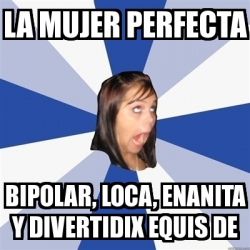 Meme Annoying Facebook Girl - la mujEr perfecta Bipolar, loca, enanita ...
