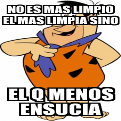 Meme Personalizado - no es mas limpio el mas limpia sino el q menos ...