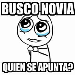 Meme Por favor - busco novia quien se apunta? - 2840203
