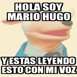 Meme Personalizado - hola soy mario hugo y estas leyendo esto con mi ...