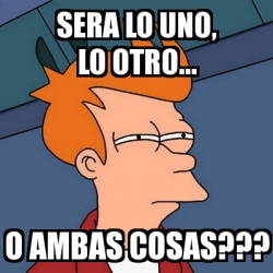 Meme Futurama Fry - sera lo uno, lo otro... o ambas cosas??? - 2851587