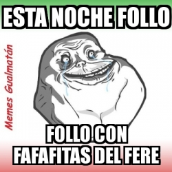 Meme Personalizado - esta noche follo follo con fafafitas del fere ...