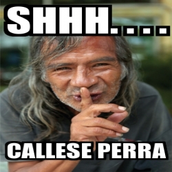 Meme Personalizado - Shhh. . . . Callese perra - 2859499