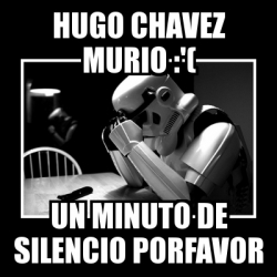 Meme Sad Trooper - Hugo chavez murio :'( un minuto de silencio porfavor ...
