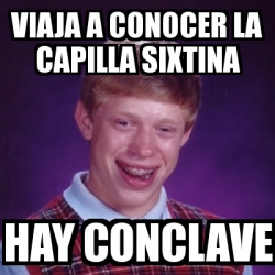 Meme Bad Luck Brian - Viaja a conocer la capilla sixtina Hay conclave ...