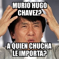 Meme Jackie Chan - murio hugo chavez? a quien chucha le importa? - 2861740