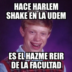 Meme Bad Luck Brian - HACE HARLEM SHAKE EN LA UDEM ES EL HAZME REIR DE ...
