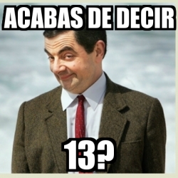 Meme Mr Bean - acabas de decir 13? - 2864024