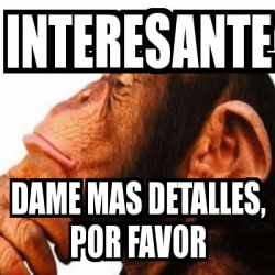 Meme Personalizado - interesante dame mas detalles, por favor - 2864815