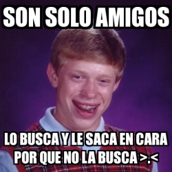 Meme Bad Luck Brian - Son SOLO AMIGOS LO BUSCA Y LE SACA EN CARA POR ...