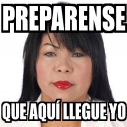 Meme Personalizado - PREPARENSE QUE AQUÃ LLEGUE YO - 2865428