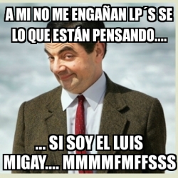 Meme Mr Bean - A MI NO ME ENGAÃ‘AN LPÂ´S SE LO QUE ESTÃ N PENSANDO ...