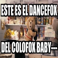 Meme Personalizado - este es el dancefox del colofox baby--- - 2867530