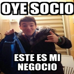Meme Personalizado - Oye socio este es mi negocio - 2869216