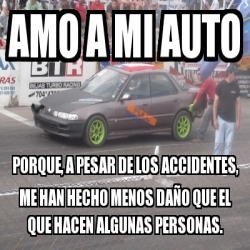 Meme Personalizado - Amo a mi auto porque, A PESAR DE LOS accidentes ...