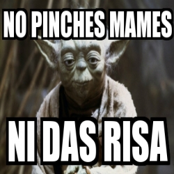 Meme Personalizado - NO PINCHES MAMES NI DAS RISA - 2875828