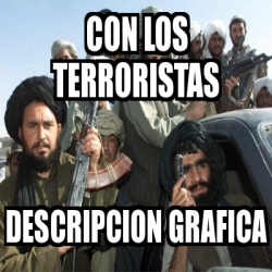 Meme Personalizado - CON LOS TERRORISTAS DESCRIPCION GRAFICA - 2876769