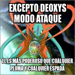 Meme Personalizado - Excepto DEOXYS MODO ATAQUE EL ES MÃ S PODEROSO QUE ...
