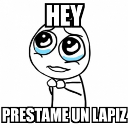 Meme Por favor - hey prestame un lapiz - 2881234