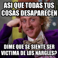 Meme Willy Wonka - ASI QUE TODAS TUS COSAS DESAPARECEN DIME QUE SE ...