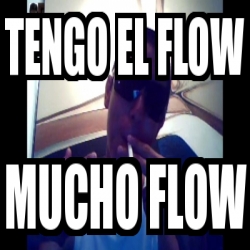 Meme Personalizado - TEngo el flow mucho flow - 2883261