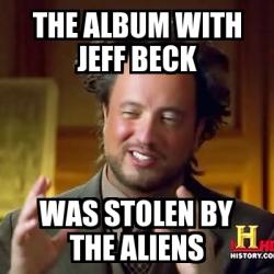 Meme Ancient Aliens - THE ALBUM WITH JEFF BECK WAS STOLEN BY THE ALIENS ...