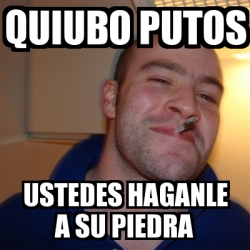 Meme Greg - QUIUBO PUTOS USTEDES HAGANLE A SU PIEDRA - 2886331