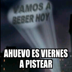 Meme Personalizado - AHUEVO ES VIERNES A PISTEAR - 2887343