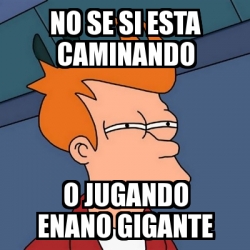 Meme Futurama Fry - no se si esta caminando o jugando enano gigante ...