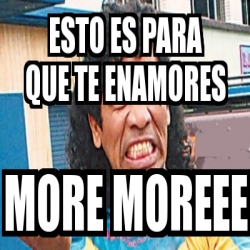 Meme Personalizado - esto es para que te enamores more moreee - 2890363