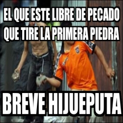 Meme Personalizado - EL QUE ESTE LIBRE DE PECADO QUE TIRE LA PRIMERA ...