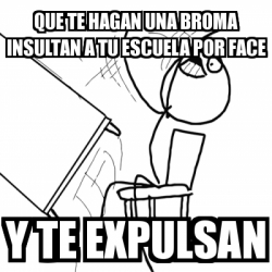 Meme Desk Flip Rage Guy - Que te hagan una broma insultan a tu escuela ...