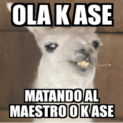 Meme Personalizado - OLA K ASE matando al maestro o k ase - 2893507