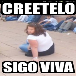 Meme Personalizado - creetelo sigo viva - 2897307