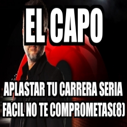 Meme Personalizado - el capo aplastar tu carrera seria facil no te ...