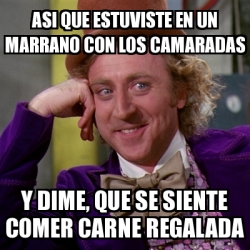 Meme Willy Wonka - Asi que estuviste en un marrano con los camaradas Y ...