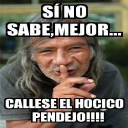 Meme Personalizado - sÃ­ no sabe,mejor... callese el hocico pendejo ...