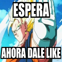 Meme Personalizado - espera ahora dale like - 2097947
