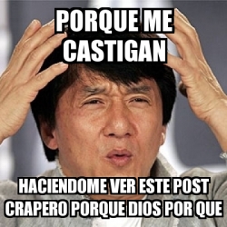 Meme Jackie Chan - porque me castigan haciendome ver este post crapero ...