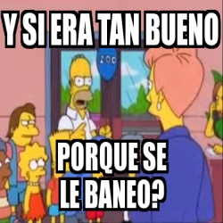Meme Personalizado - Y si era tan bueno porque se le baneo? - 2903978