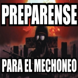 Meme Personalizado - PREPARENSE PARA EL MECHONEO - 2906280