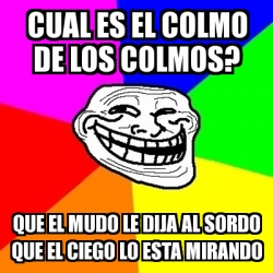 Meme Troll - cual es el colmo de los colmos? que el mudo le dija al ...
