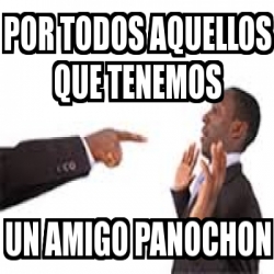 Meme Personalizado - por todos aquellos que tenemos un amigo panochon ...