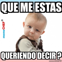 Meme Personalizado - que me estas queriendo decir ? - 2917293