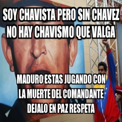 Meme Personalizado - soy chavista pero sin chavez no hay chavismo que ...
